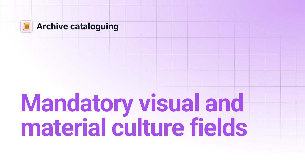 Mandatory visual and material culture fields | Archive cataloguing
