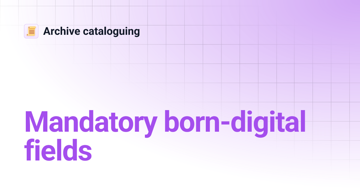 Mandatory born-digital fields | Archive cataloguing