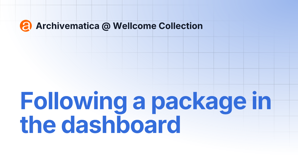 Following a package in the dashboard | Archivematica @ Wellcome Collection