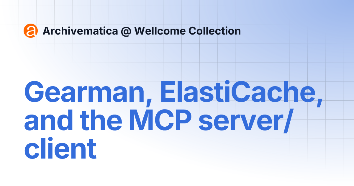 Gearman, ElastiCache, and the MCP server/client | Archivematica @ Wellcome Collection