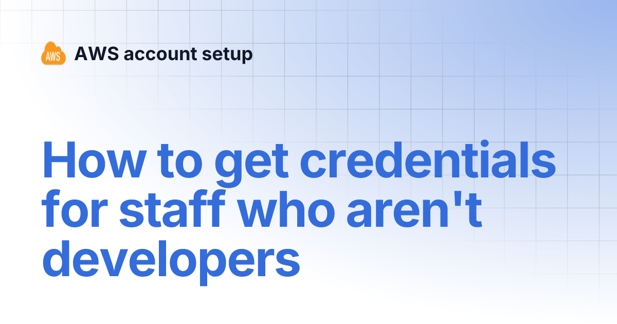 How to get credentials for staff who aren't developers | AWS account setup
