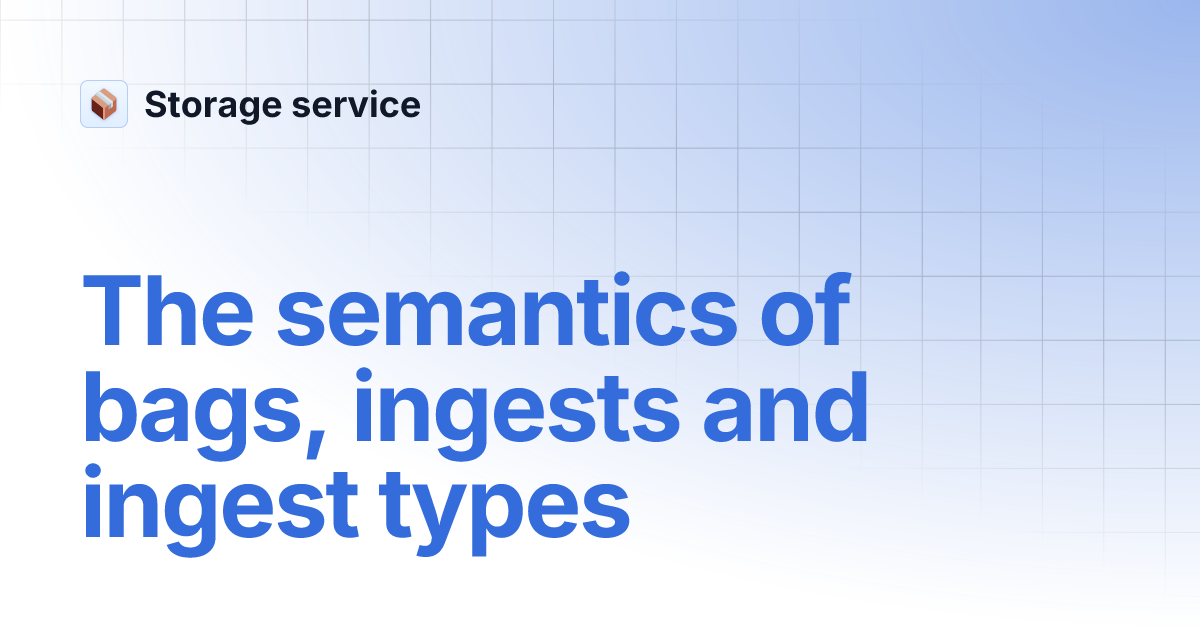The semantics of bags, ingests and ingest types | Storage service