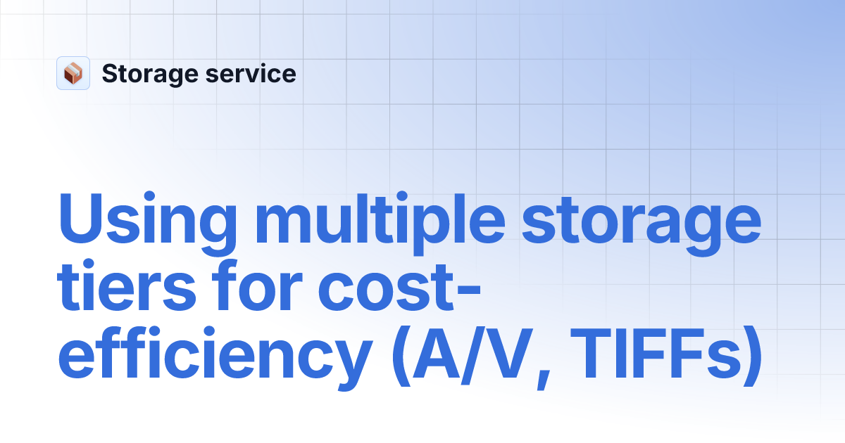 Using multiple storage tiers for cost-efficiency (A/V, TIFFs) | Storage service