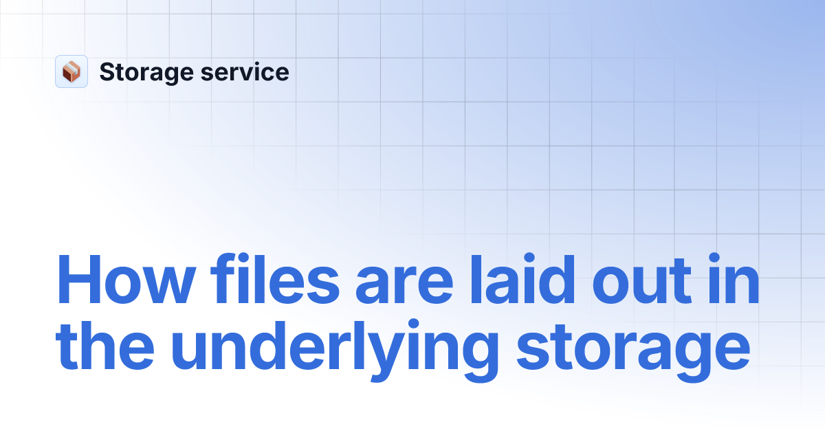 How files are laid out in the underlying storage | Storage service